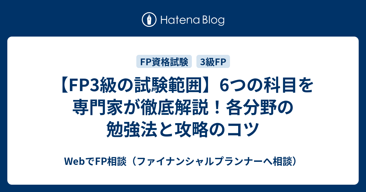 【FP3級の試験範囲】6つの科目を専門家が徹底解説！各分野の勉強法と攻略のコツ - WebでFP相談（ファイナンシャルプランナーへ相談）