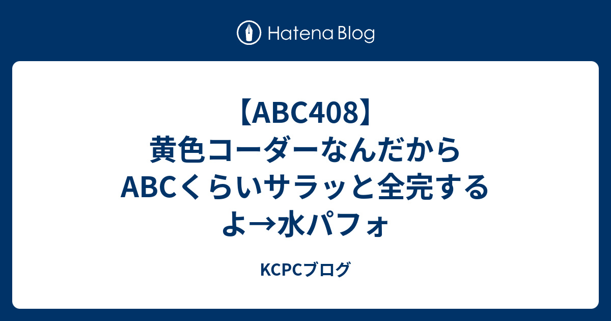 【ABC408】黄色コーダーなんだからABCくらいサラッと全完するよ→水パフォ - KCPCブログ