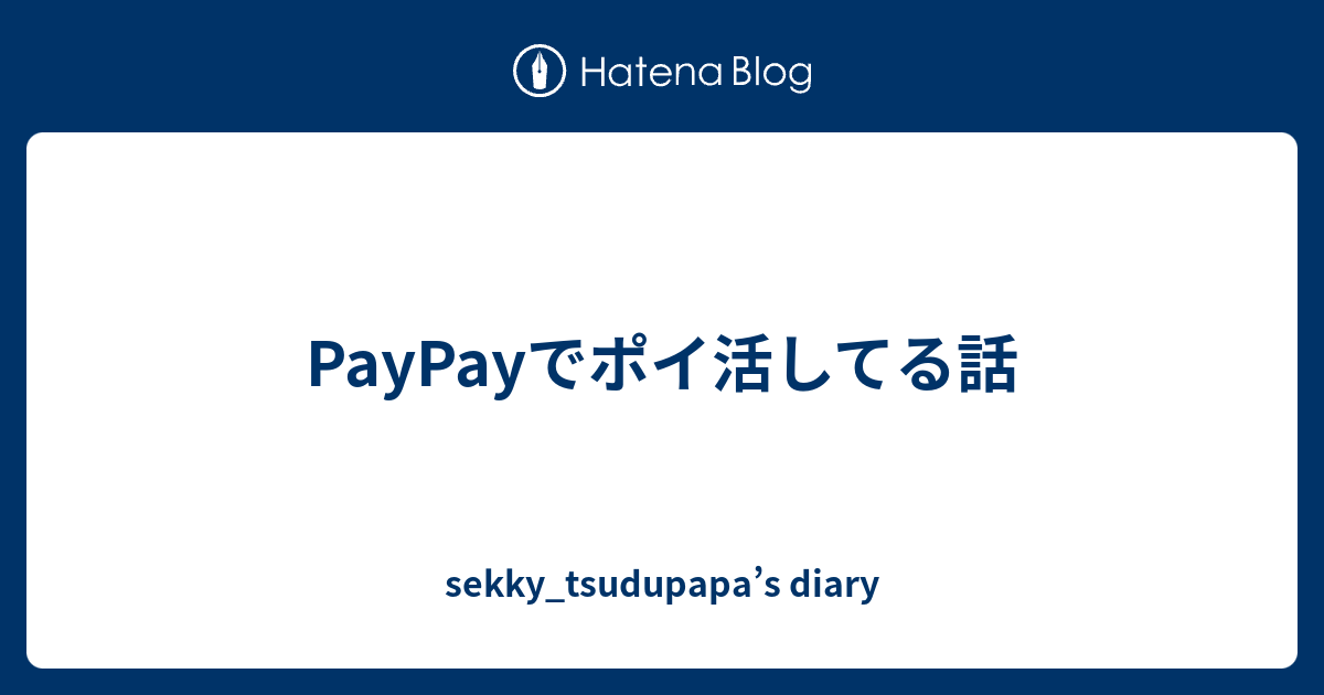 PayPayでポイ活してる話 - sekky_tsudupapa’s diary