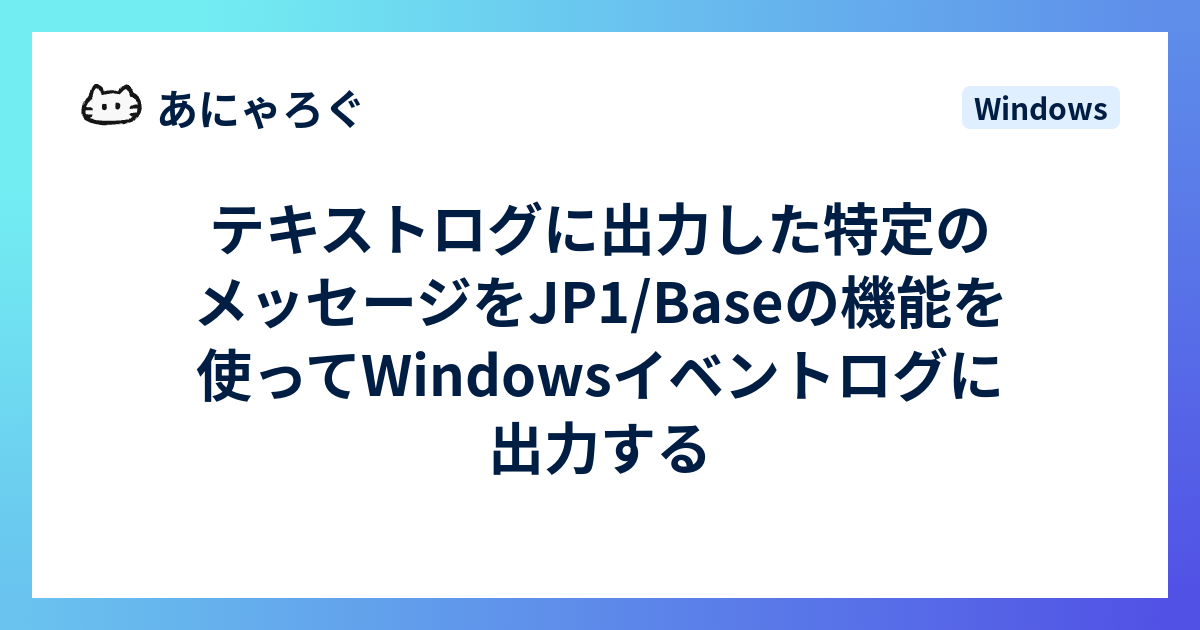 テキストログに出力した特定のメッセージをJP1/Baseの機能を使ってWindowsイベントログに出力する - あにゃろぐ