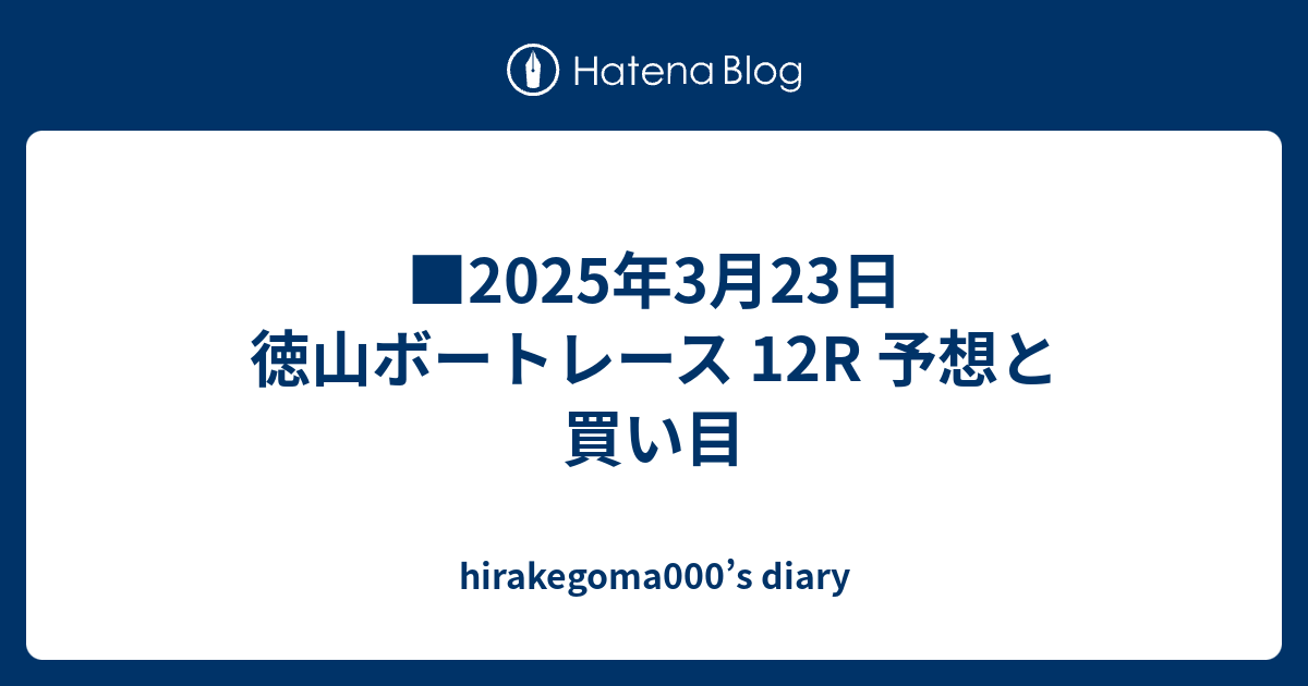2025年3月23日 徳山ボートレース 12R 予想と買い目 - hirakegoma000’s diary