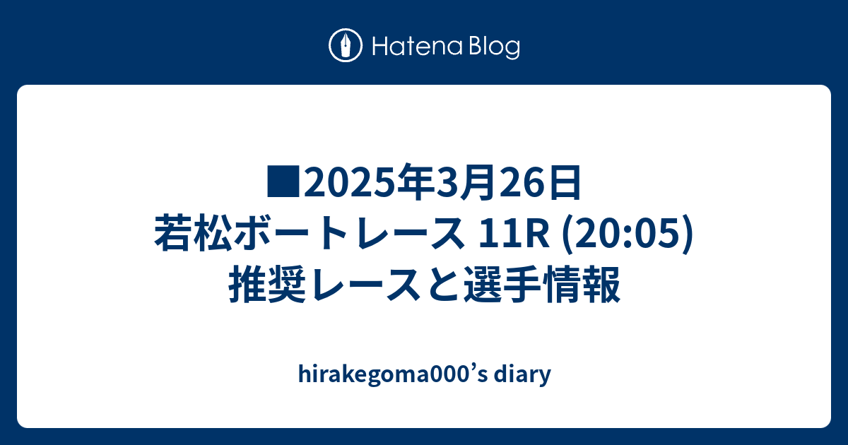 2025年3月26日 若松ボートレース 11R (20:05) 推奨レースと選手情報 - hirakegoma000’s diary