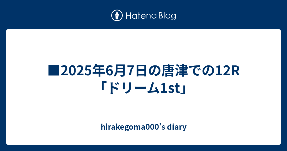 2025年6月7日の唐津での12R「ドリーム1st」 - hirakegoma000’s diary