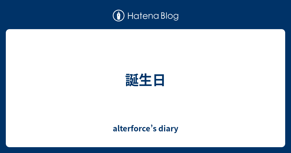 誕生日 - alterforce’s diary
