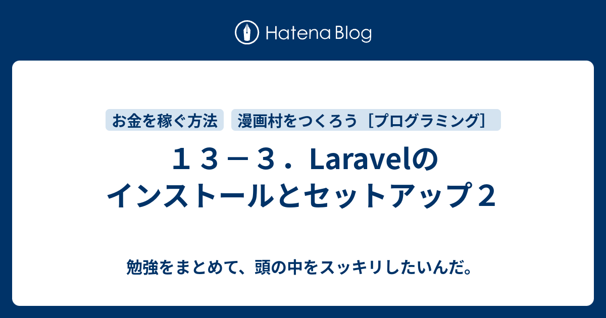13－3．Laravelのインストールとセットアップ2 - 勉強をまとめて、頭の中をスッキリしたいんだ。