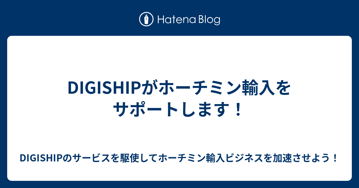 DIGISHIPがホーチミン輸入をサポートします！ - DIGISHIPのサービスを駆使してホーチミン輸入ビジネスを加速させよう！
