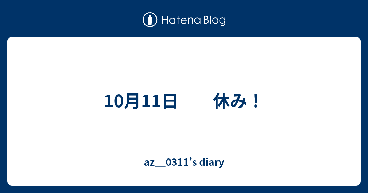 10月11日 休み！ - az__0311’s diary