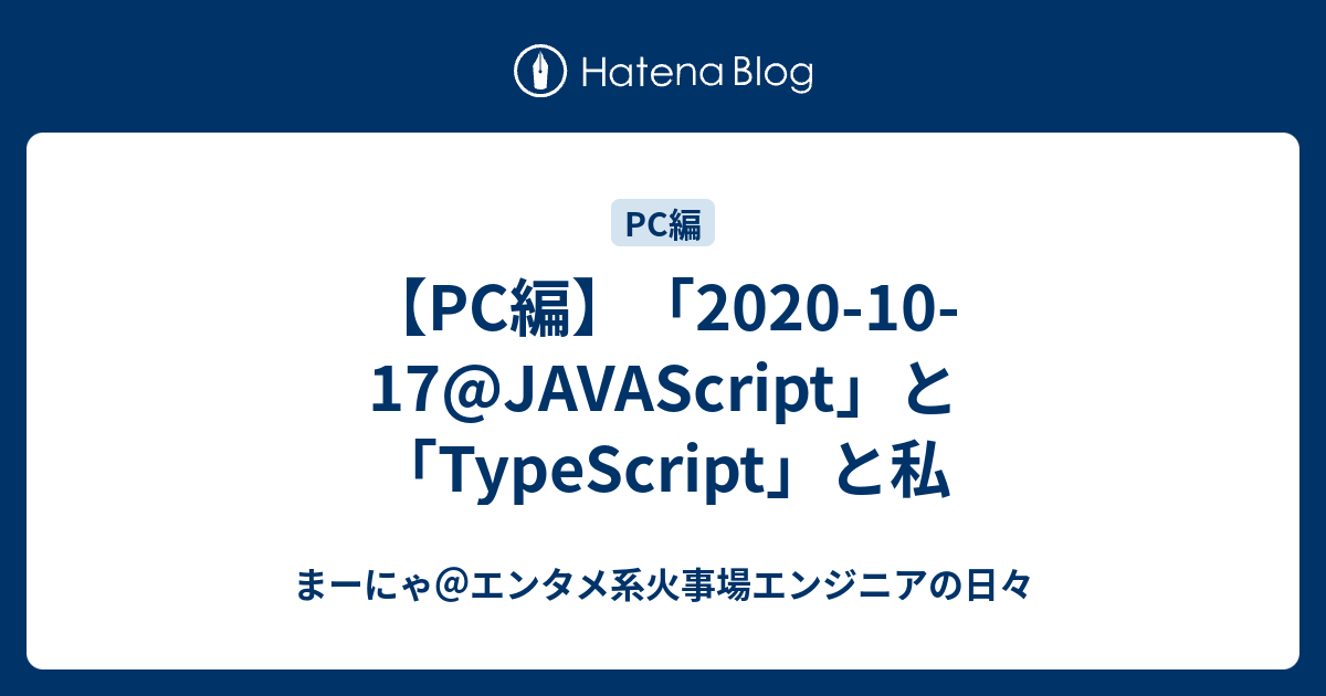 【PC編】「2020-10-17@JAVAScript」と「TypeScript」と私 - まーにゃ＠エンタメ系火事場エンジニアの日々
