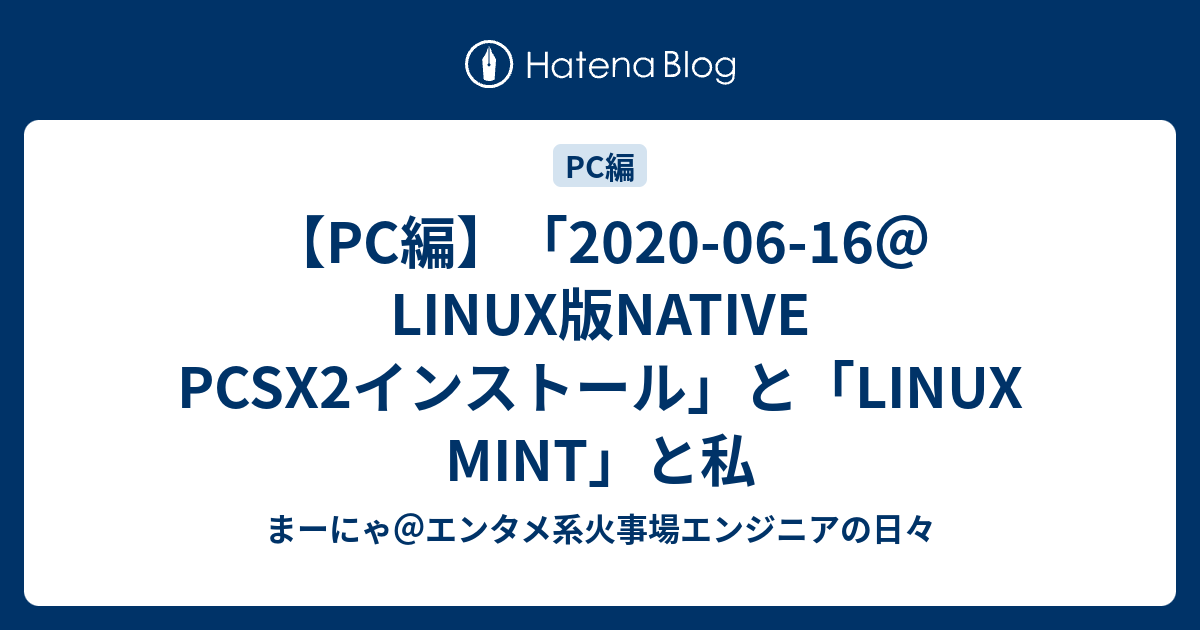【PC編】「2020-06-16＠LINUX版NATIVE PCSX2インストール」と「LINUX MINT」と私 - まーにゃ＠エンタメ系火事場エンジニアの日々