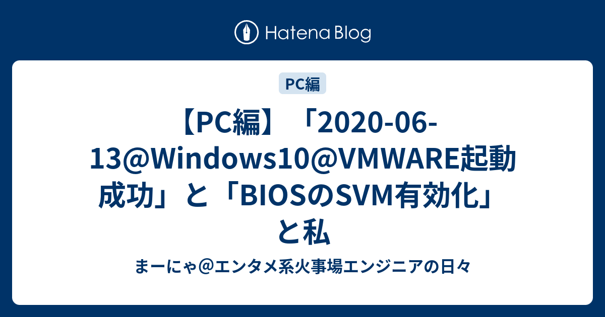 【PC編】「2020-06-13@Windows10@VMWARE起動成功」と「BIOSのSVM有効化」と私 - まーにゃ＠エンタメ系火事場エンジニアの日々