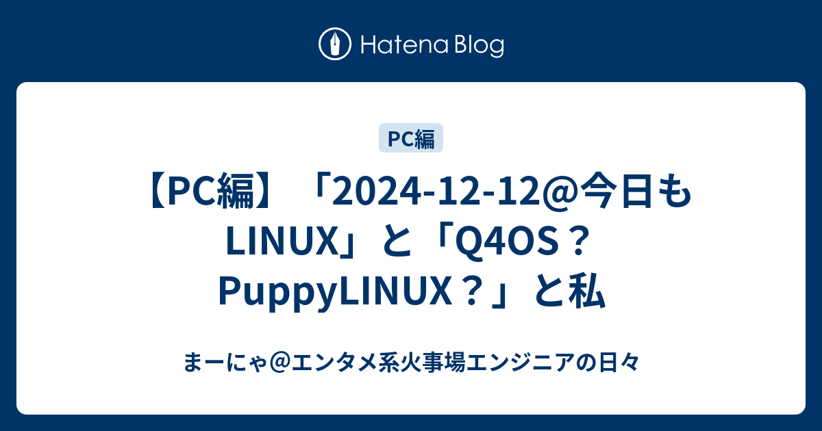 【PC編】「2024-12-12@今日もLINUX」と「Q4OS？PuppyLINUX？」と私 - まーにゃ＠エンタメ系火事場エンジニアの日々