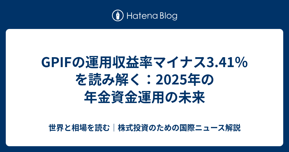GPIFの運用収益率マイナス3.41％を読み解く：2025年の年金資金運用の未来 - 世界と相場を読む｜株式投資のための国際ニュース解説