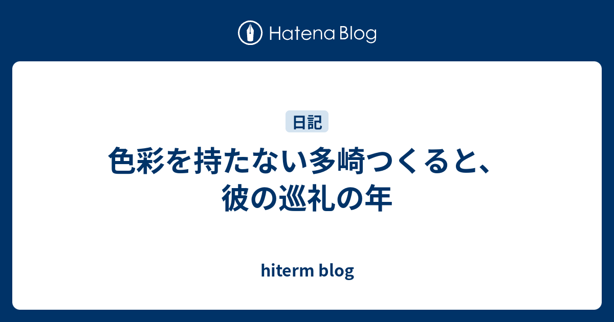 色彩を持たない多崎つくると、彼の巡礼の年 - hiterm blog