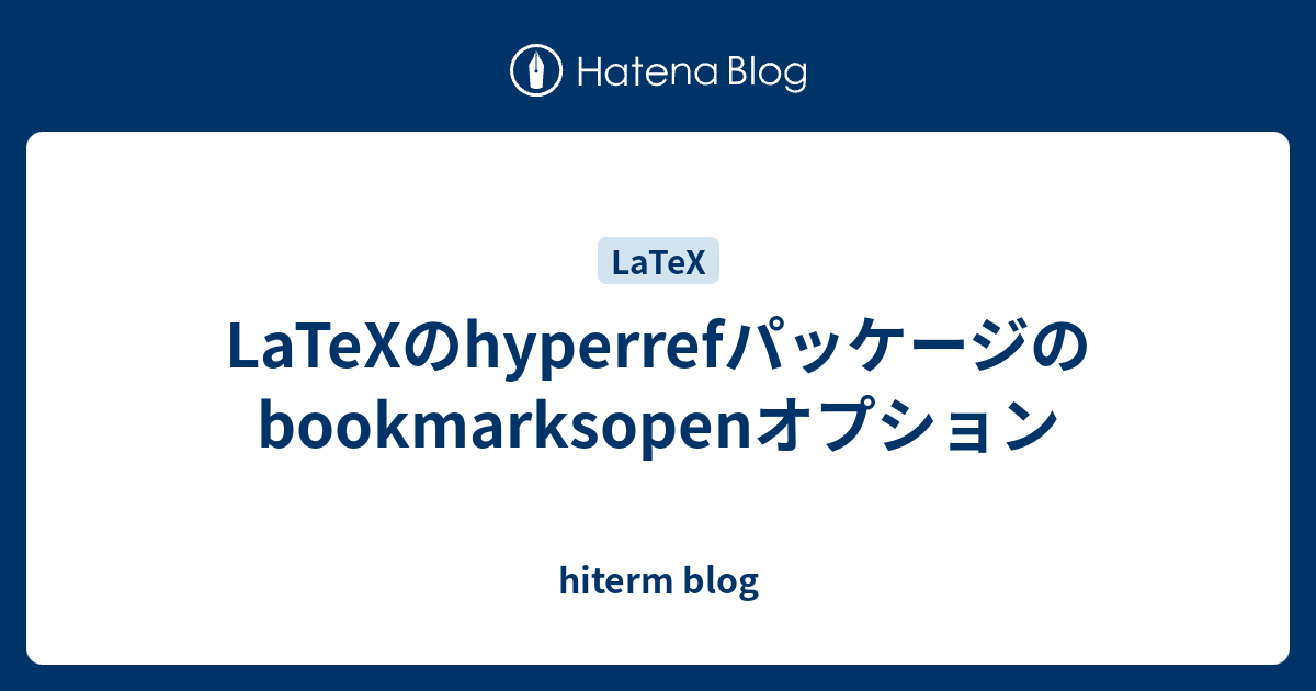 LaTeXのhyperrefパッケージのbookmarksopenオプション - hiterm blog