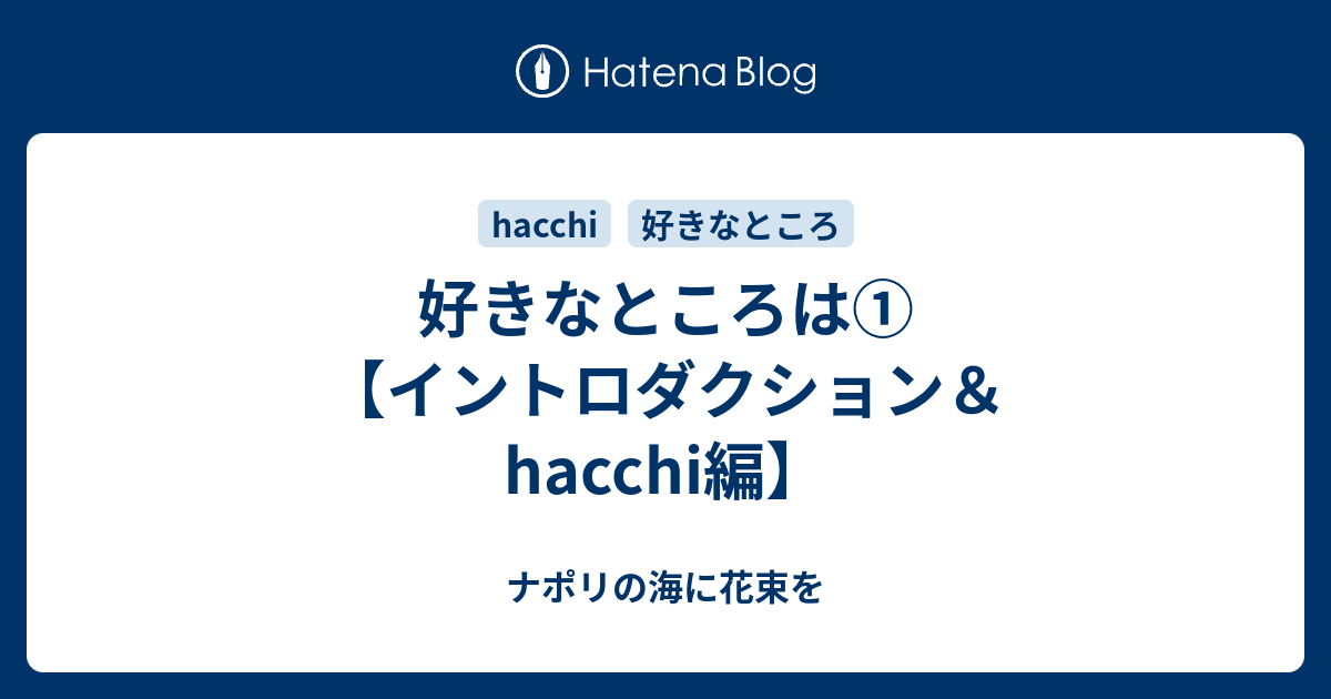 好きなところは①【イントロダクション＆hacchi編】 - ナポリの海に花束を