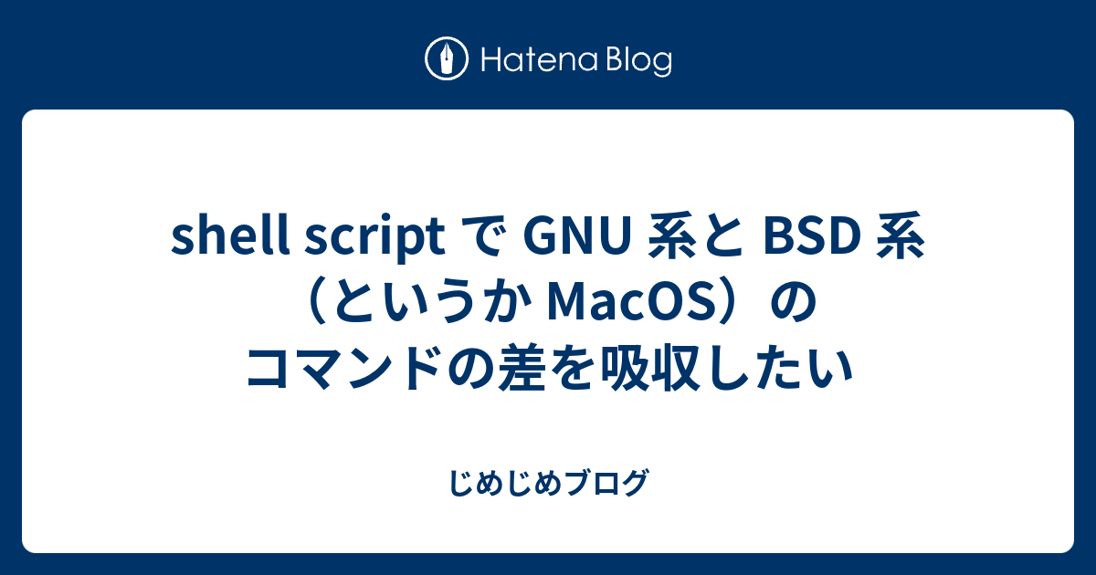 shell script で GNU 系と BSD 系（というか MacOS）のコマンドの差を吸収したい - じめじめブログ