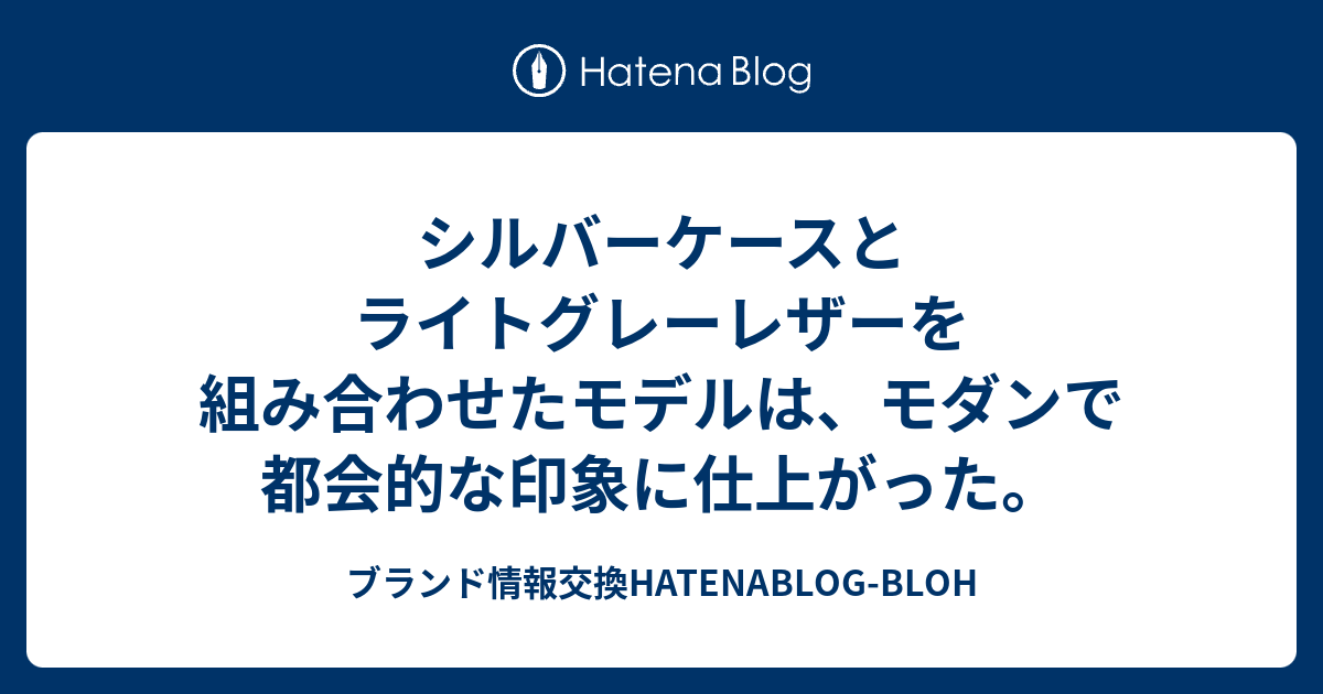 シルバーケースとライトグレーレザーを組み合わせたモデルは、モダンで都会的な印象に仕上がった。 - ブランド情報交換HATENABLOG-BLOH