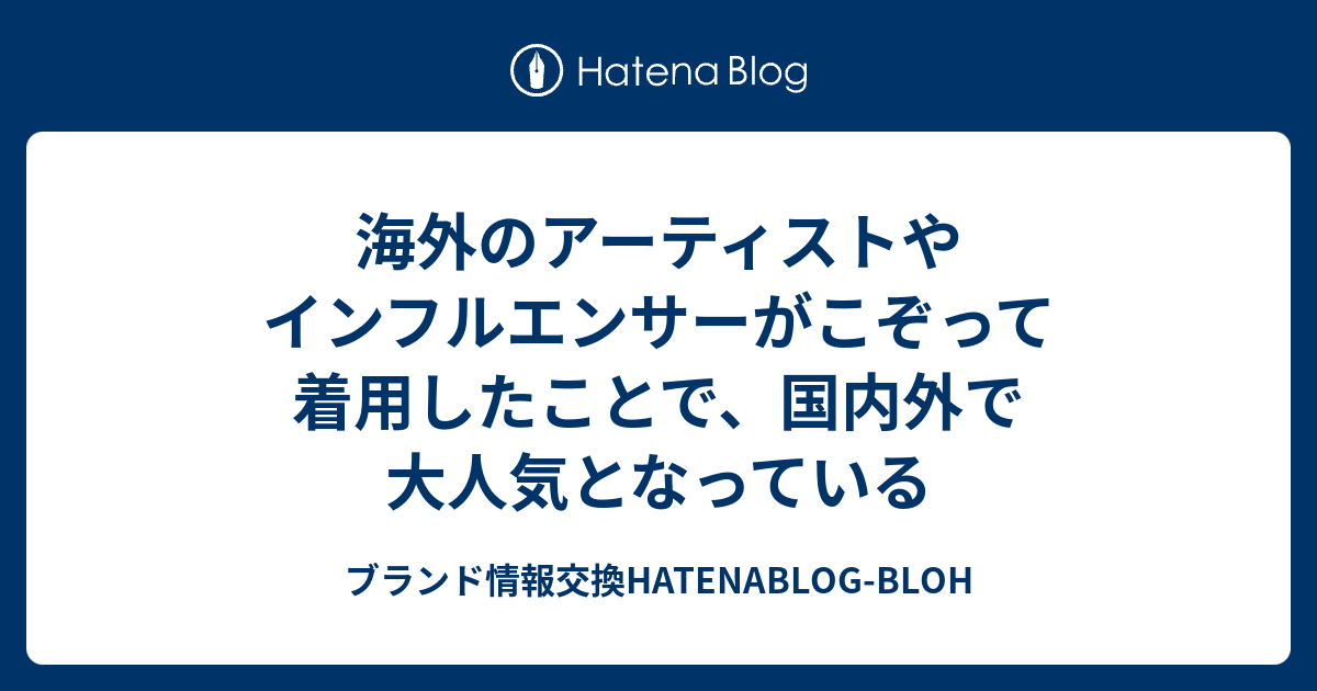 海外のアーティストやインフルエンサーがこぞって着用したことで、国内外で大人気となっている - ブランド情報交換HATENABLOG-BLOH