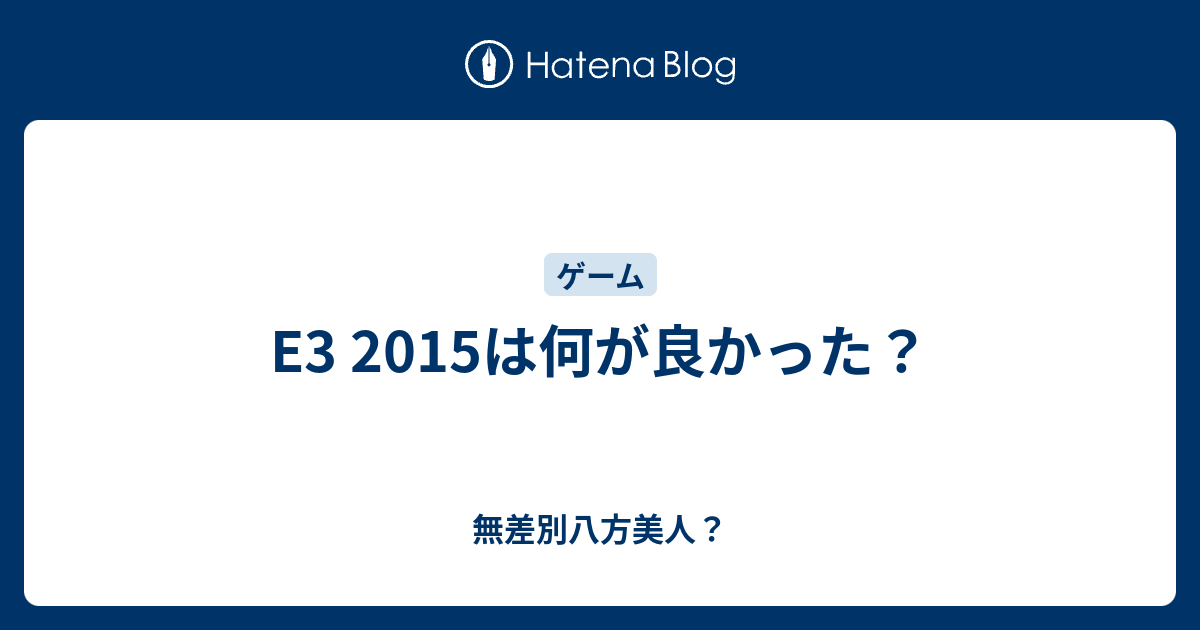 E3 2015は何が良かった？ - 無差別八方美人？