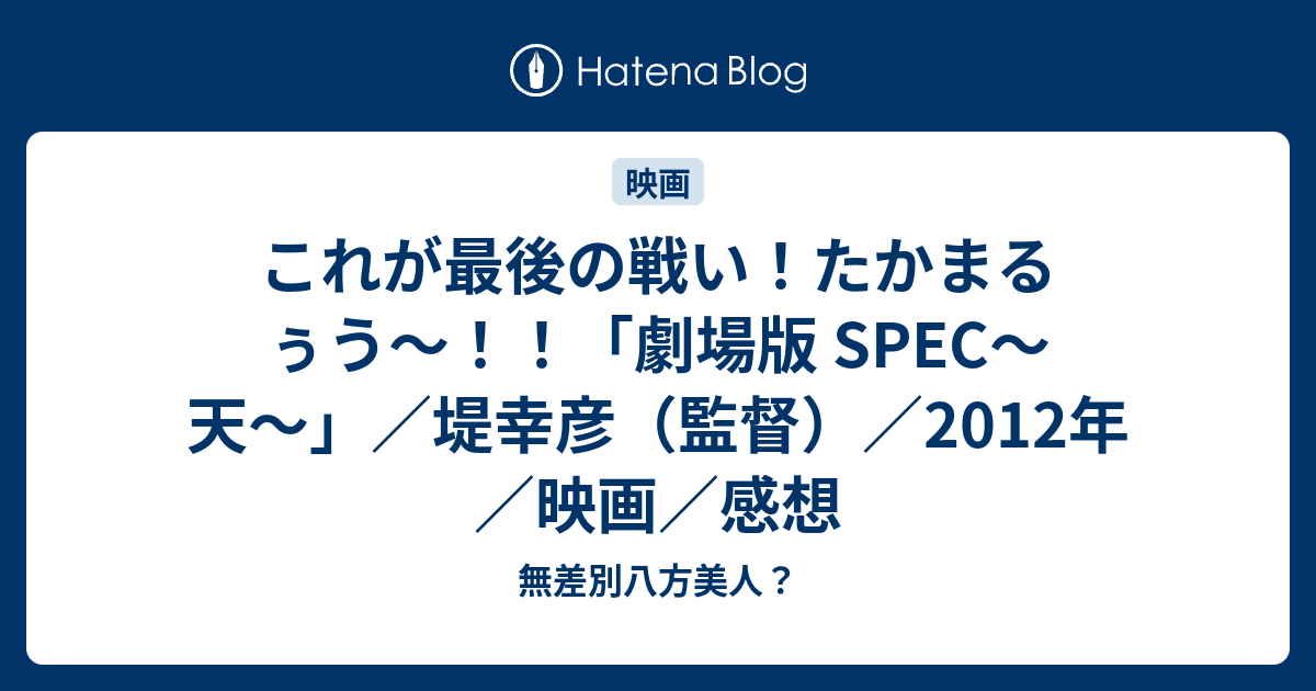これが最後の戦い！たかまるぅう〜！！「劇場版 SPEC〜天〜」／堤幸彦（監督）／2012年／映画／感想 - 無差別八方美人？