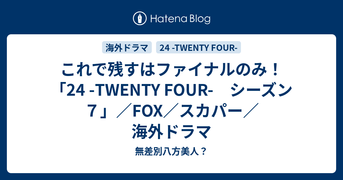 これで残すはファイナルのみ！「24 -TWENTY FOUR- シーズン7」／FOX／スカパー／海外ドラマ - 無差別八方美人？
