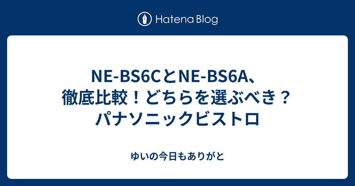 NE-BS6CとNE-BS6A、徹底比較！どちらを選ぶべき？パナソニックビストロ - ゆいの今日もありがと