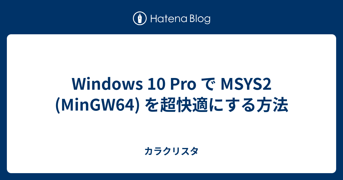 Windows 10 Pro で MSYS2 (MinGW64) を超快適にする方法 - カラクリスタ
