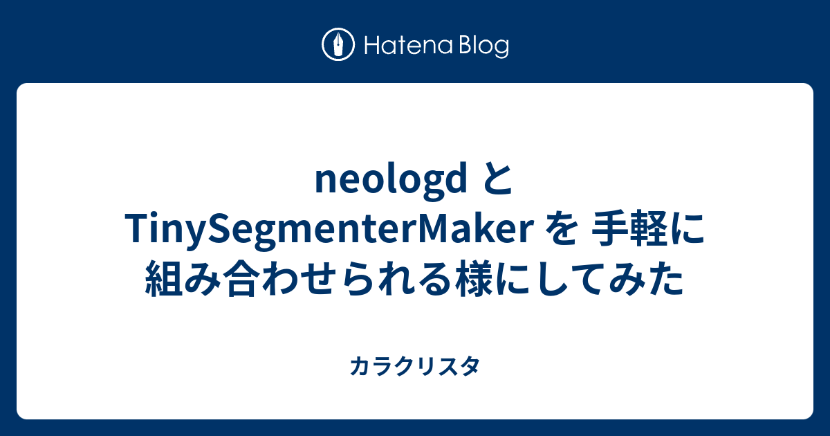 neologd と TinySegmenterMaker を 手軽に組み合わせられる様にしてみた - カラクリスタ