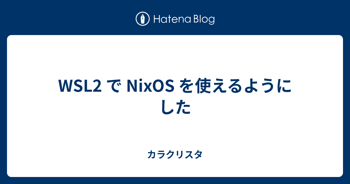 WSL2 で NixOS を使えるようにした - カラクリスタ