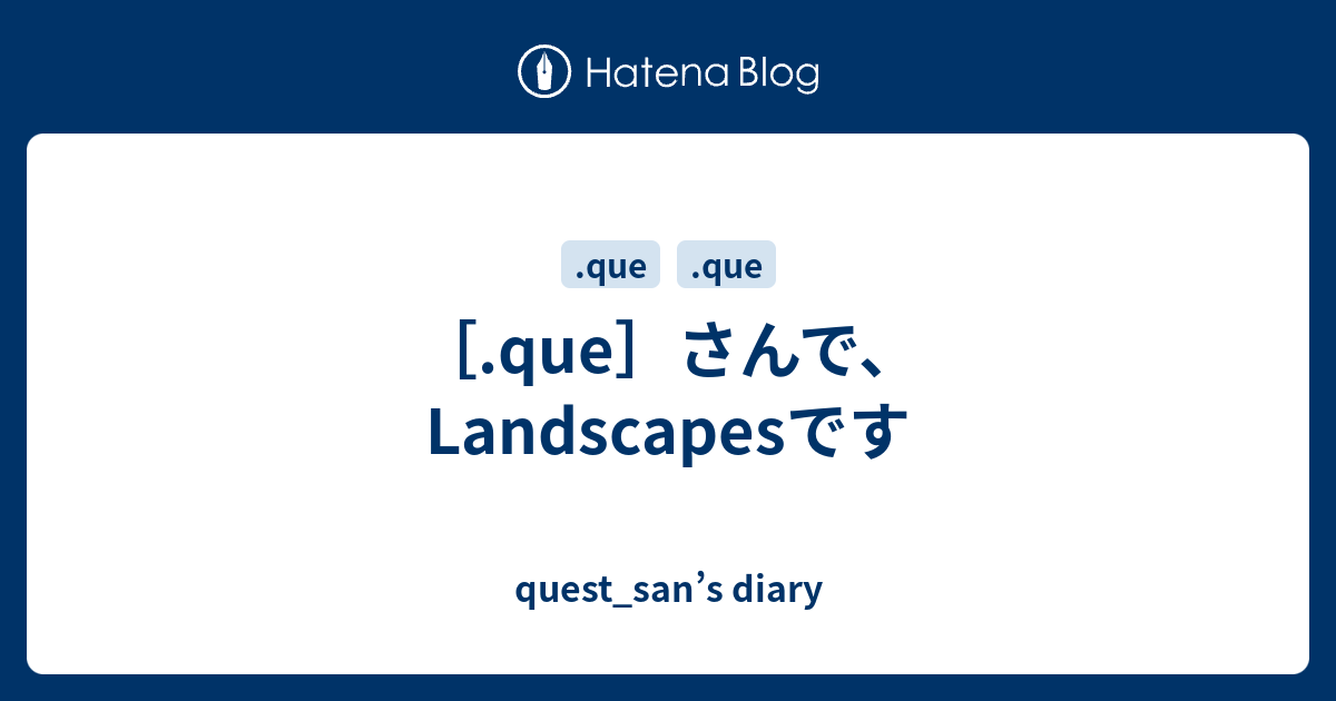 [.que]さんで、Landscapesです - quest_san’s diary