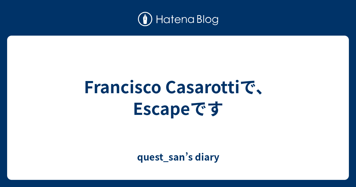 Francisco Casarottiで、Escapeです - quest_san’s diary
