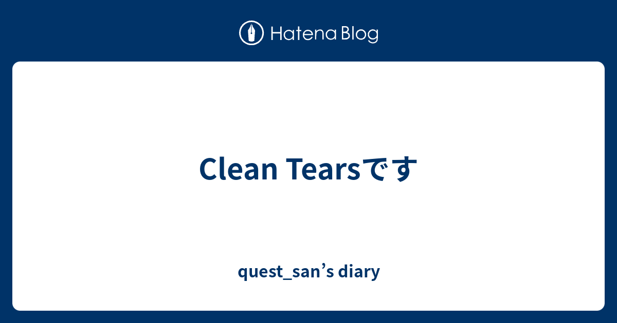 Clean Tearsです - quest_san’s diary