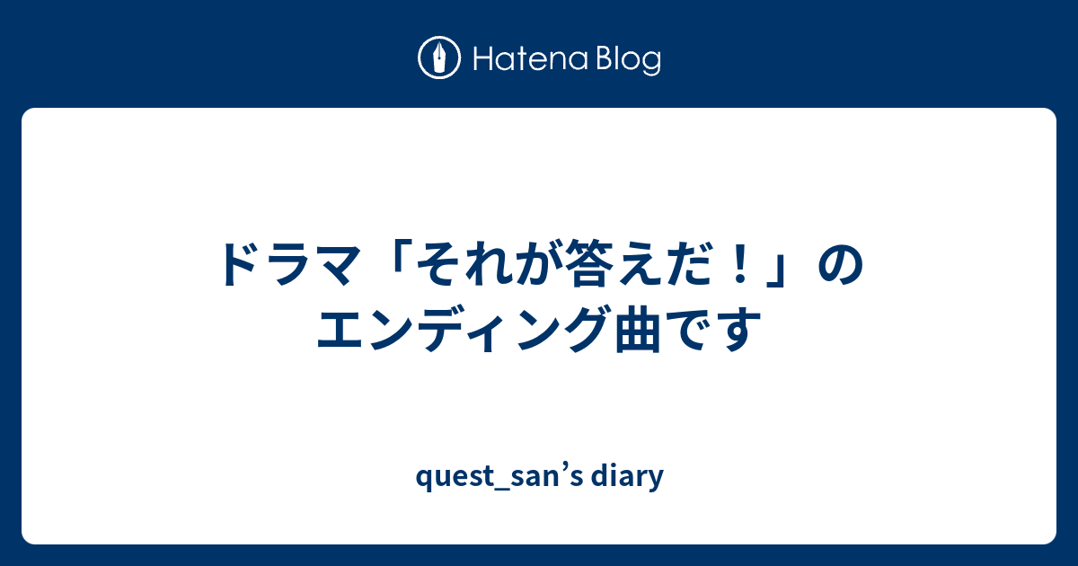 ドラマ「それが答えだ！」のエンディング曲です - quest_san’s diary