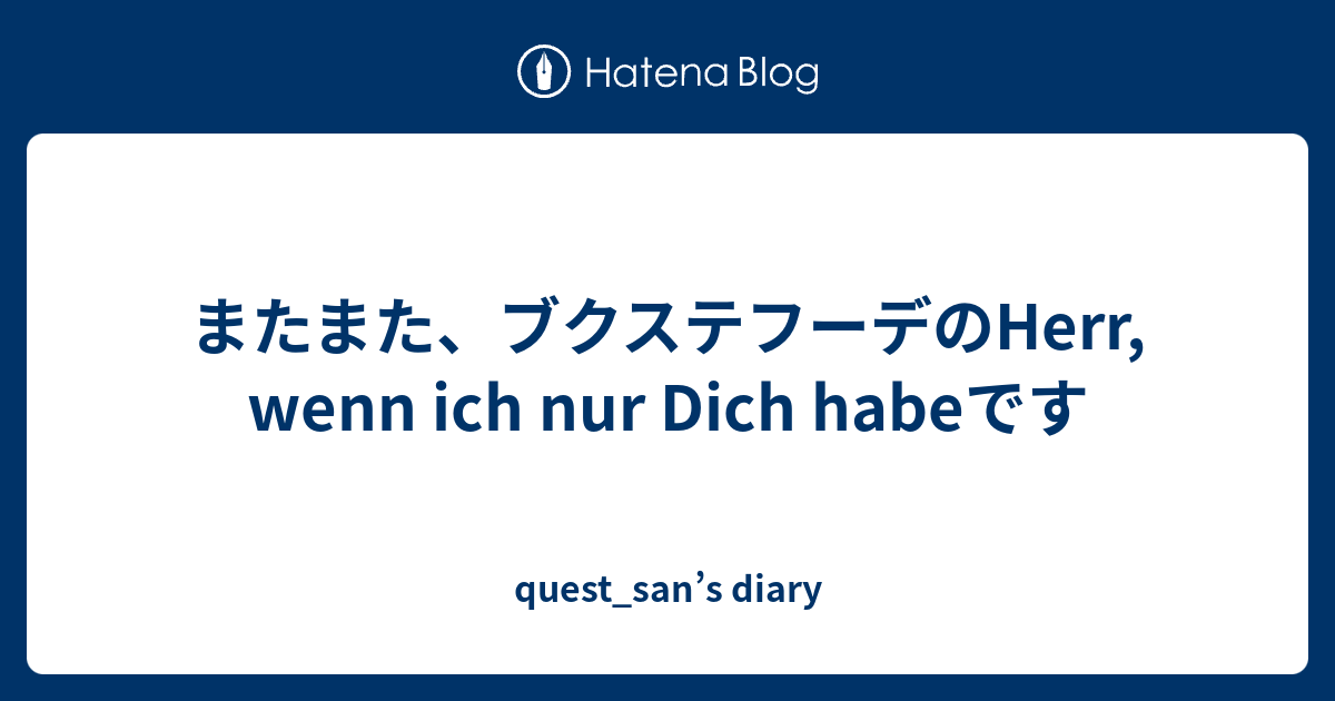 またまた、ブクステフーデのHerr, wenn ich nur Dich habeです - quest_san’s diary