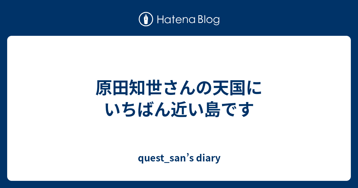 原田知世さんの天国にいちばん近い島です - quest_san’s diary