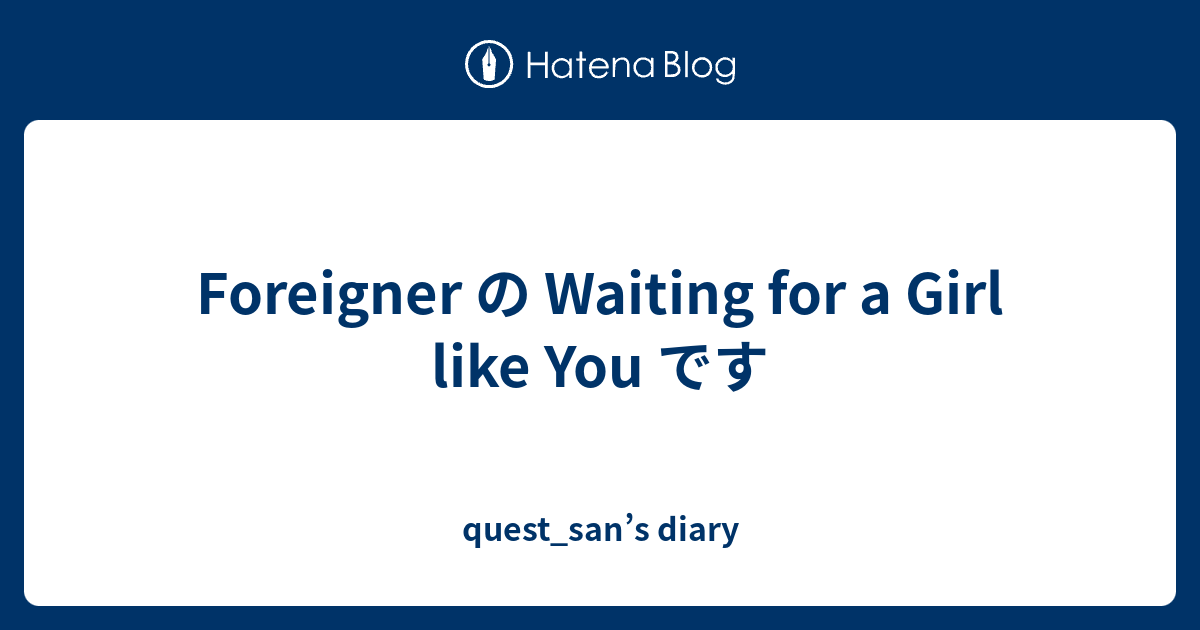 Foreigner の Waiting for a Girl like You です - quest_san’s diary