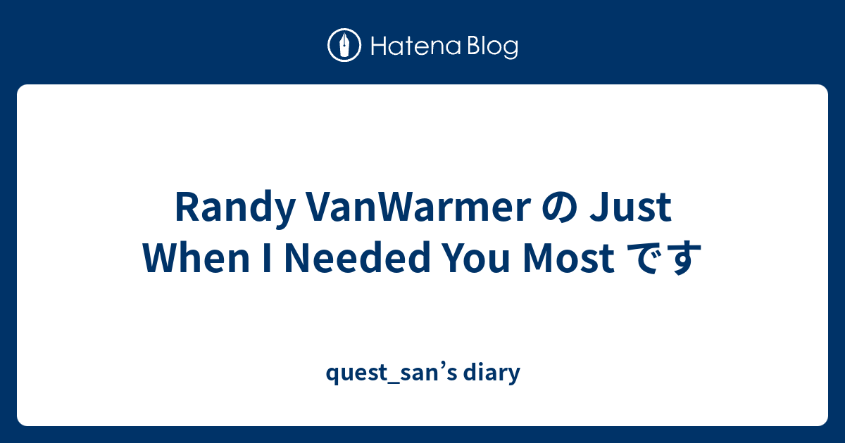 Randy VanWarmer の Just When I Needed You Most です - quest_san’s diary
