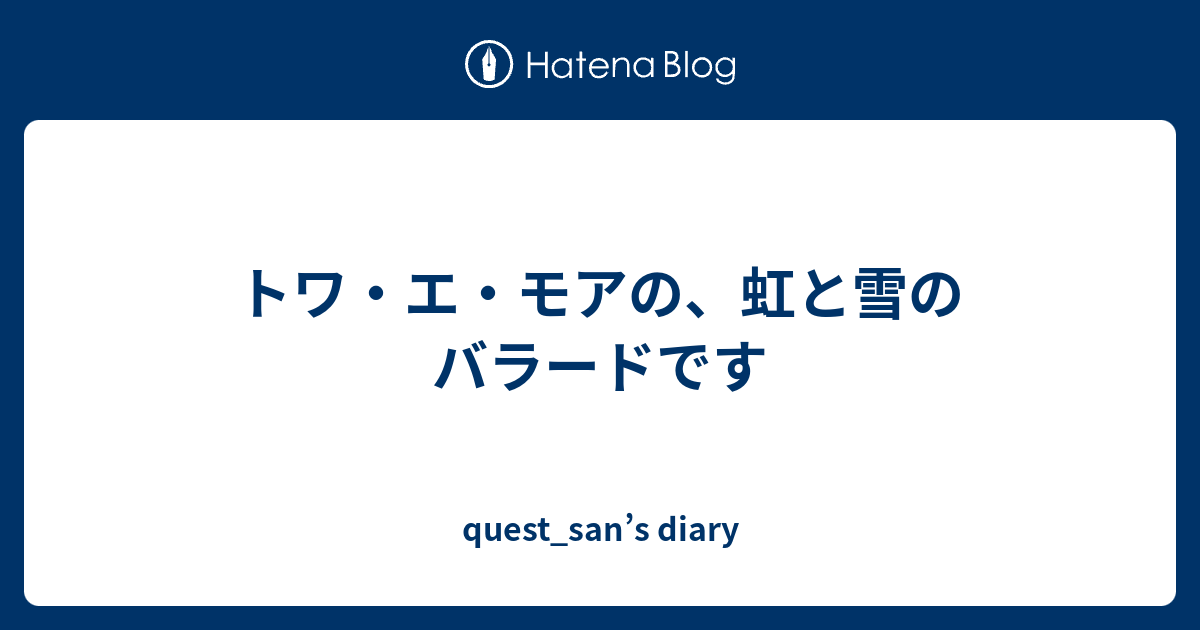 トワ・エ・モアの、虹と雪のバラードです - quest_san’s diary