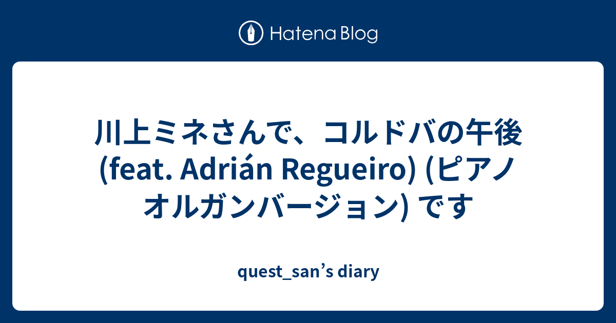 川上ミネさんで、コルドバの午後(feat. Adrián Regueiro) (ピアノ オルガンバージョン) です - quest_san’s ...