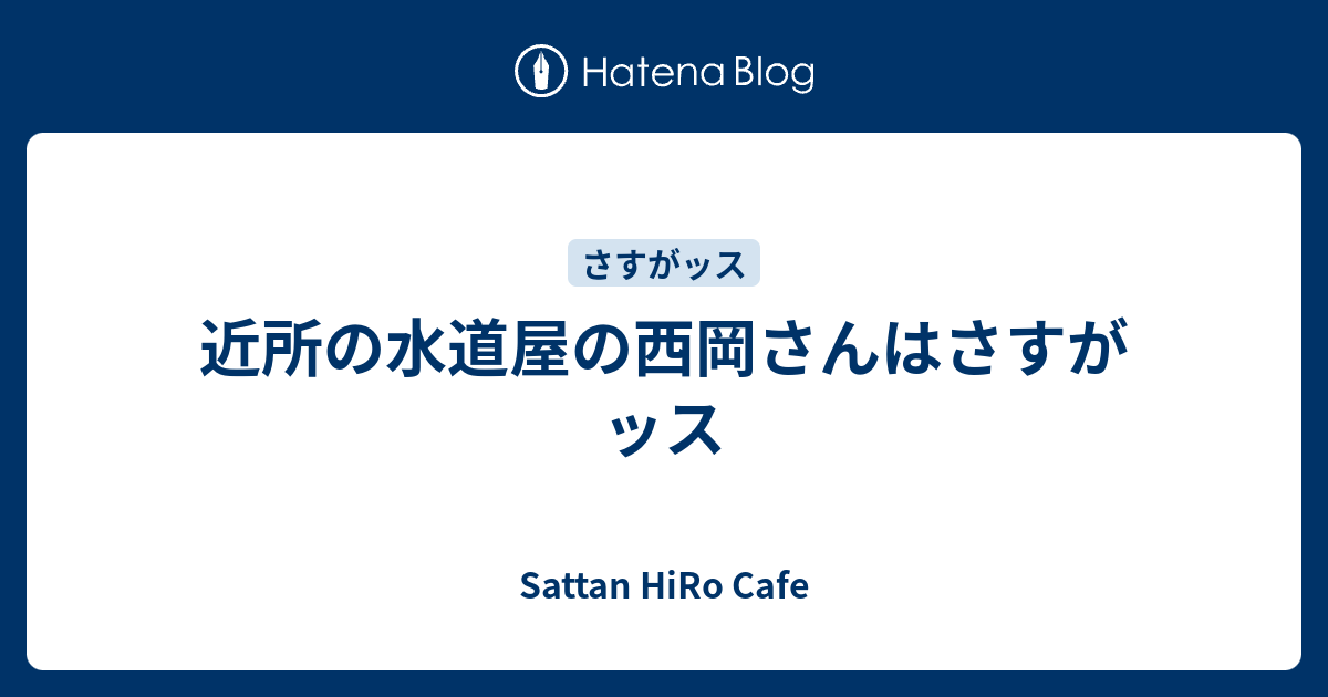 近所の水道屋の西岡さんはさすがッス - Sattan HiRo Cafe