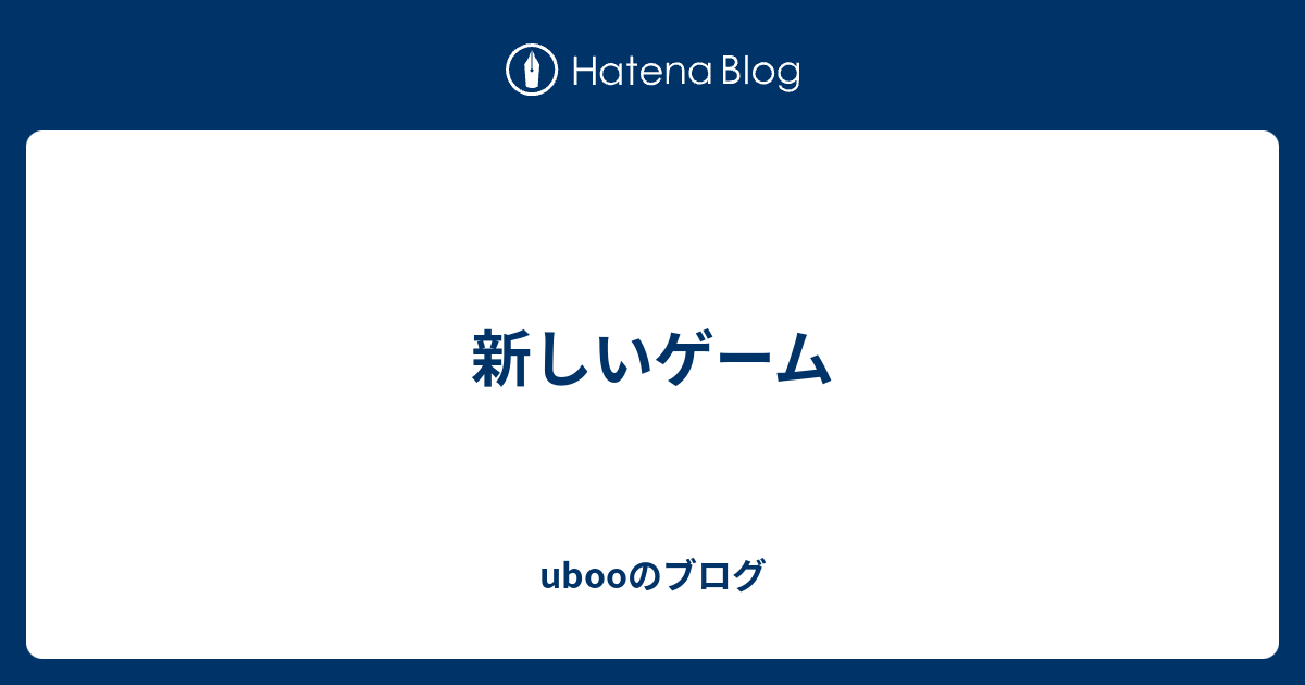 新しいゲーム - ubooのブログ