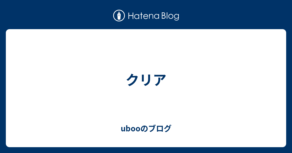 クリア - ubooのブログ