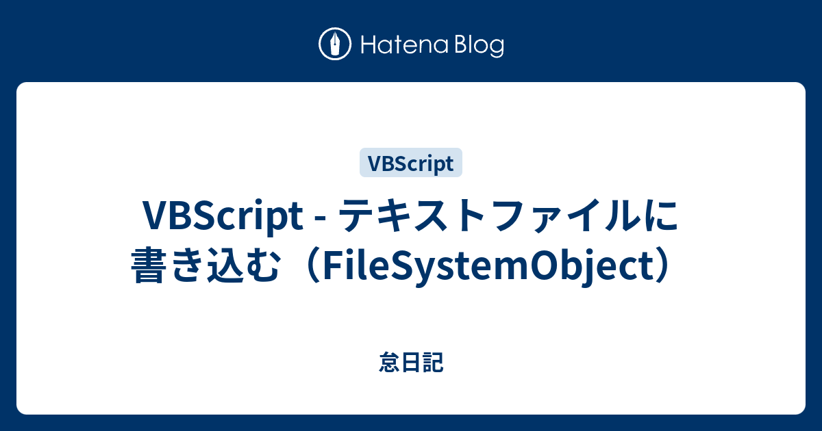 VBScript - テキストファイルに書き込む（FileSystemObject） - 怠日記