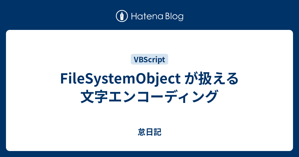 FileSystemObject が扱える文字エンコーディング - 怠日記