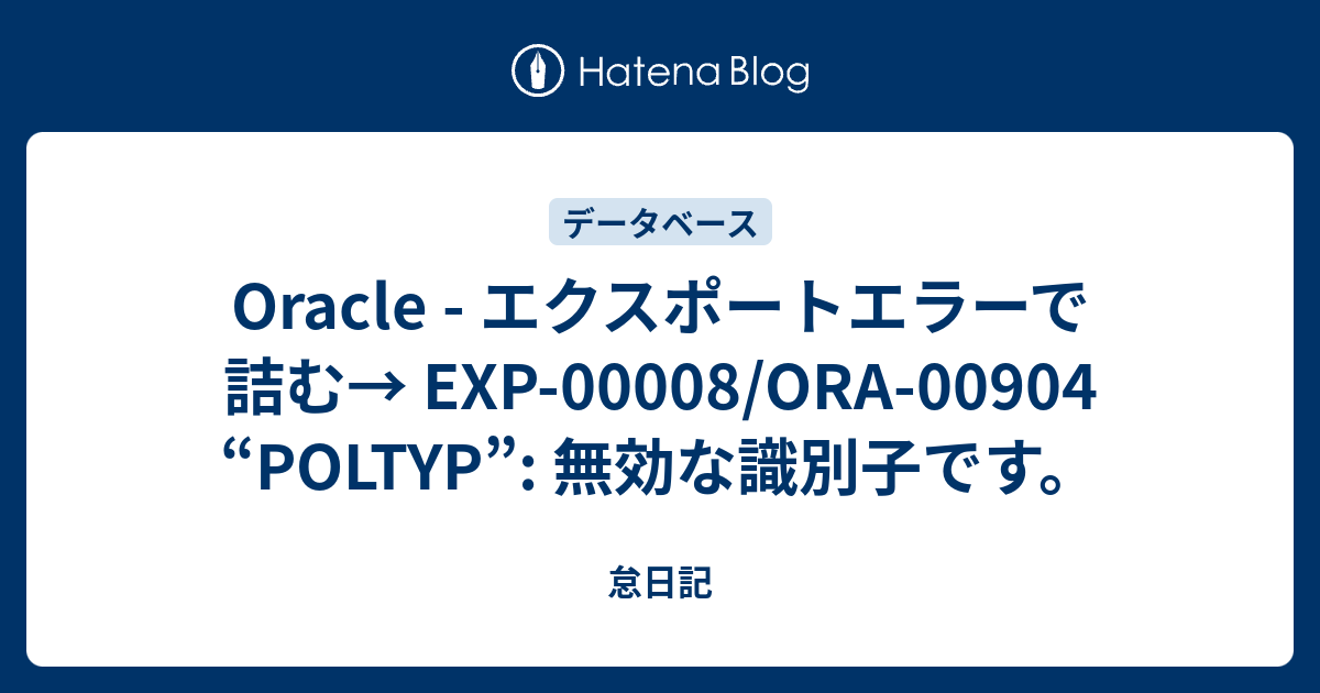 Oracle - エクスポートエラーで詰む→ EXP-00008/ORA-00904 “POLTYP”: 無効な識別子です。 - 怠日記