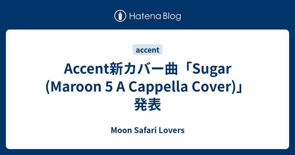 Accent新カバー曲「Sugar (Maroon 5 A Cappella Cover)」発表 - Moon Safari Lovers