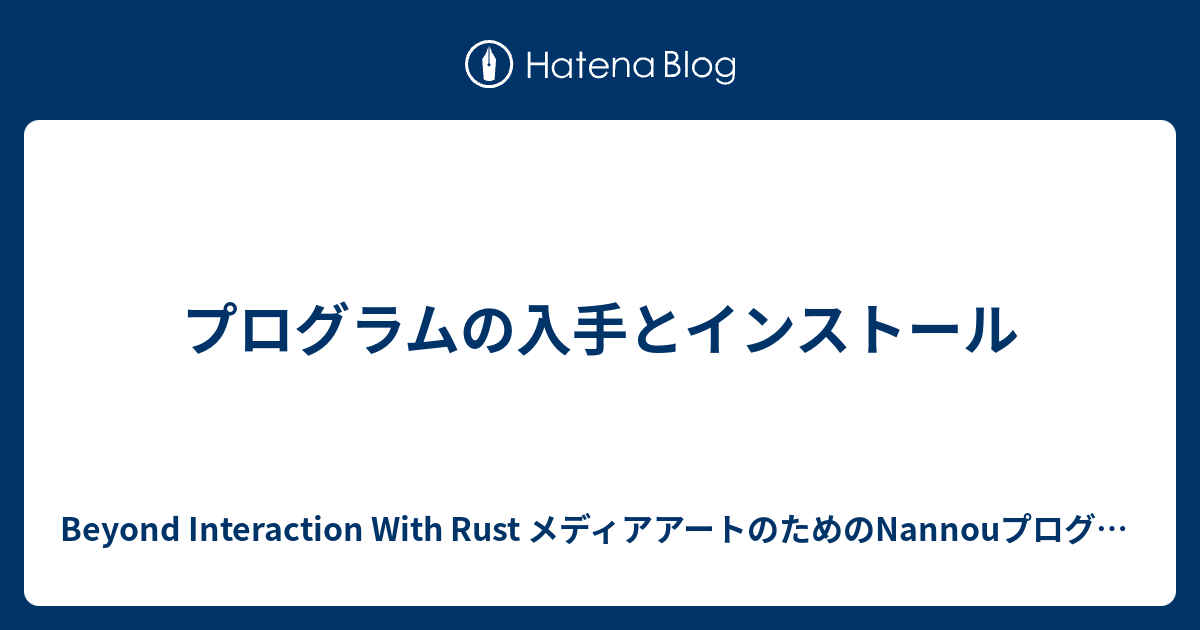 プログラムの入手とインストール - Beyond Interaction With Rust メディアアートのためのNannouプログラミング入門