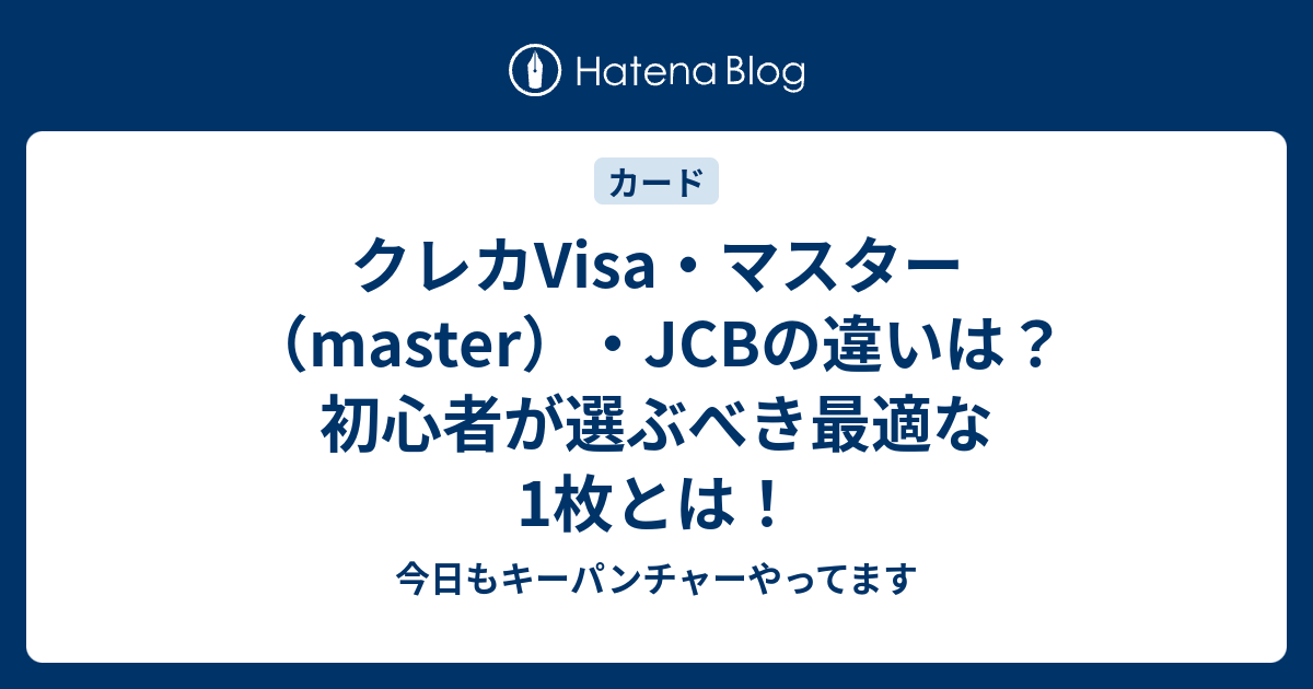 クレカVisa・マスター（master）・JCBの違いは？初心者が選ぶべき最適な1枚とは！ - 今日もキーパンチャーやってます