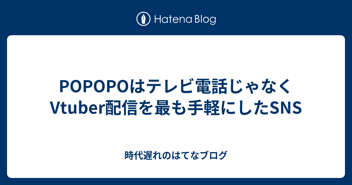 POPOPOはテレビ電話じゃなくVtuber配信を最も手軽にしたSNS - こうよのんか