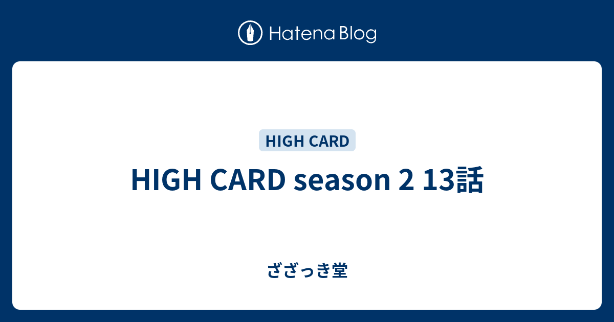 HIGH CARD season 2 13話 - ざざっき堂